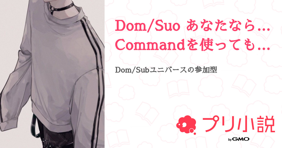 Dom/Suo あなたなら…Commandを使っても… - 全4話 【連載中】（甲斐さんの小説） | 無料スマホ夢小説ならプリ小説 byGMO